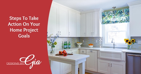 Steps To Take Action On Your Home Project Goals | Designs by Gia